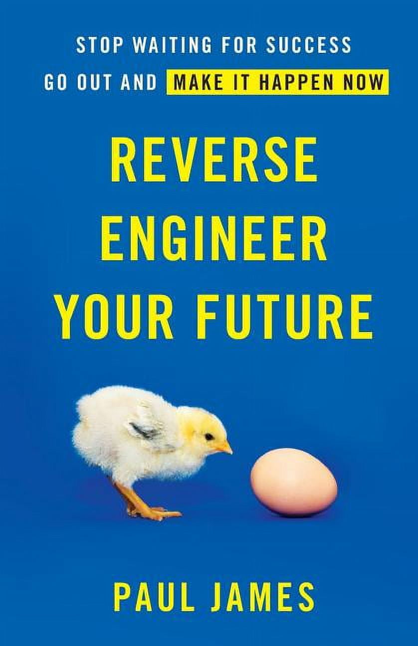 Reverse Engineer Your Future : Stop Waiting for Success - Go Out and ...