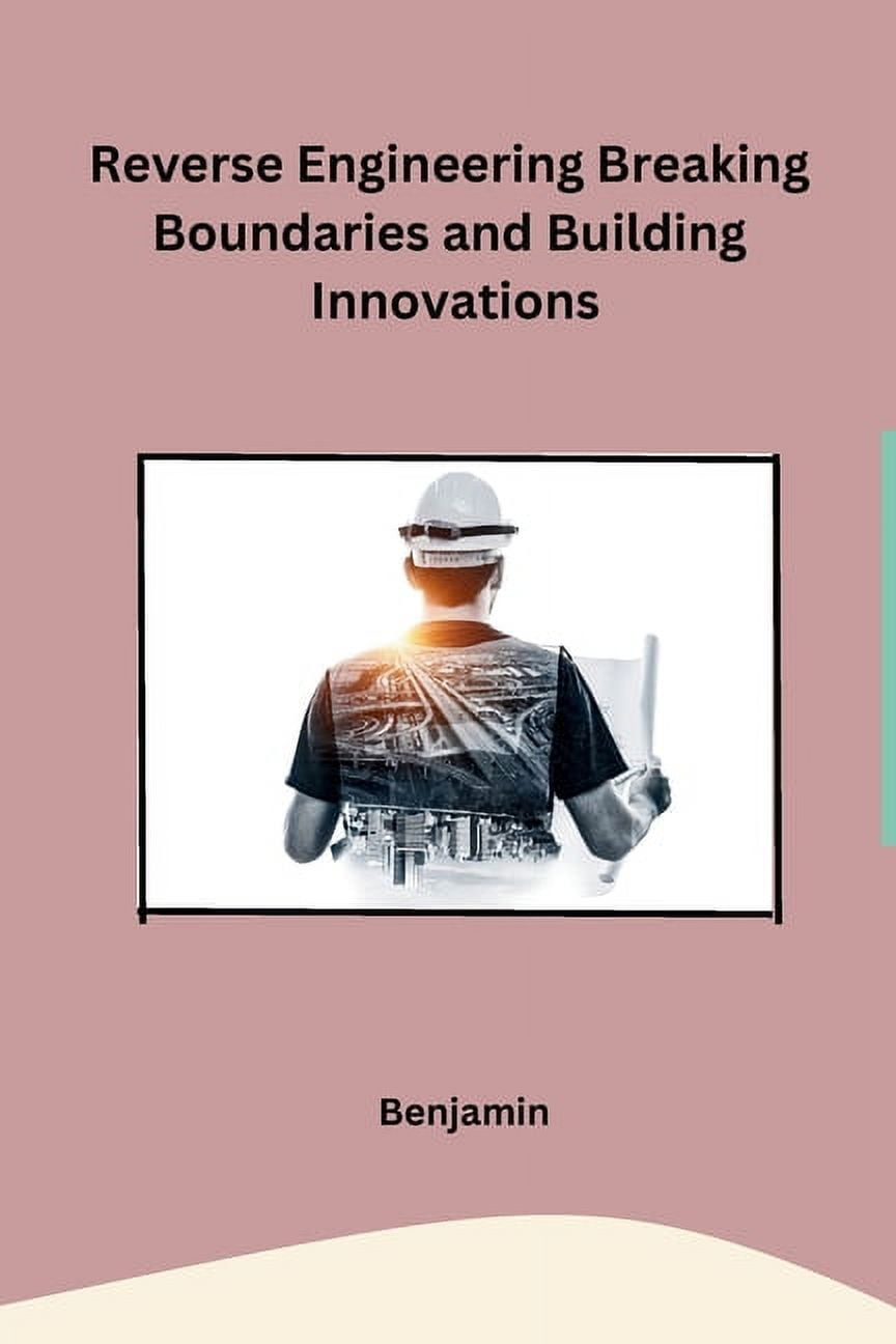 Reverse Engineering Breaking Boundaries and Building Innovations ...