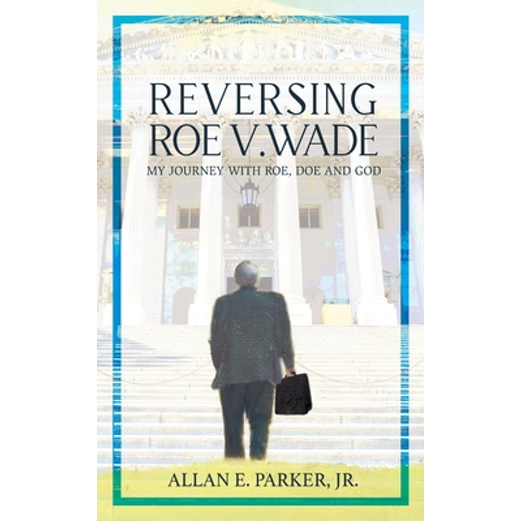 Reversing Roe V. Wade: My Journey with Roe, Doe and God (Hardcover) by ...