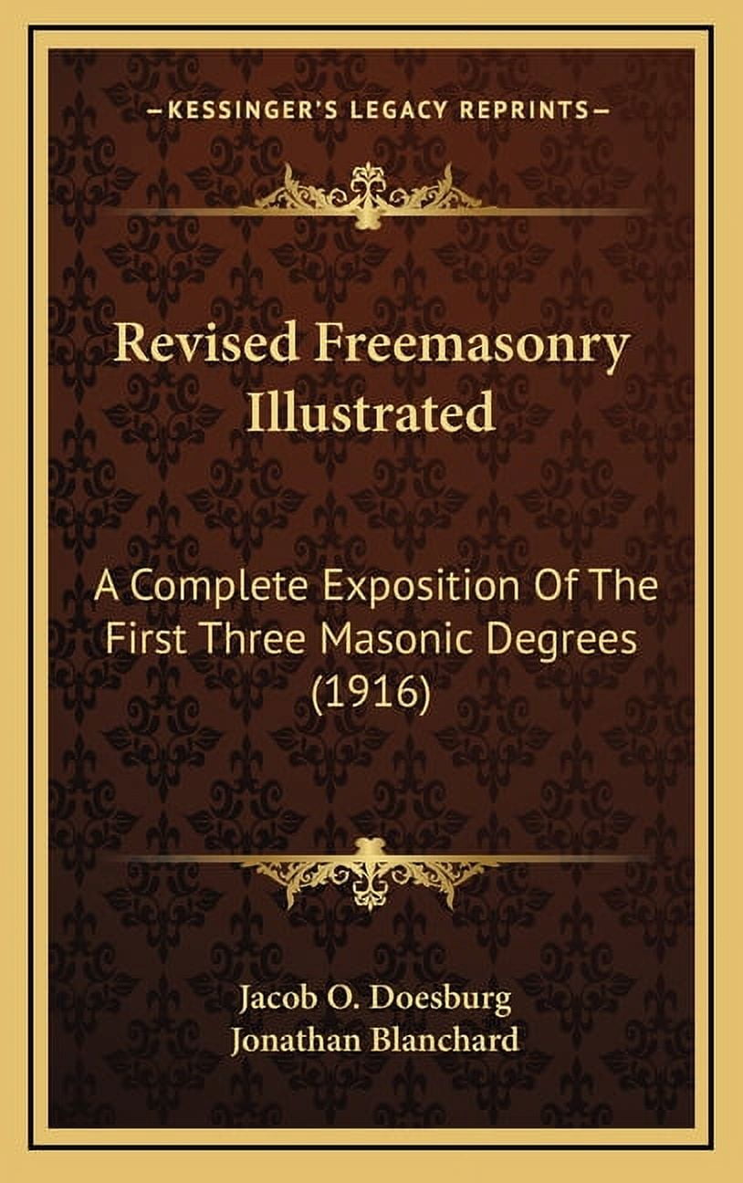 Revised Freemasonry Illustrated: A Complete Exposition Of The First Three Masonic Degrees (1916 ...