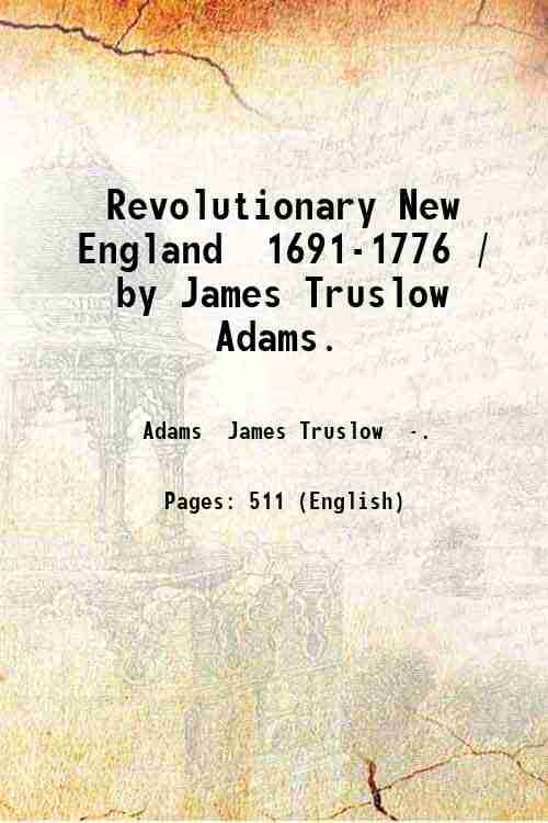 Revolutionary New England 1691-1776 / by James Truslow Adams. 1923 ...