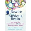 Rewire Your Anxious Brain : How to Use the Neuroscience of Fear to End ...