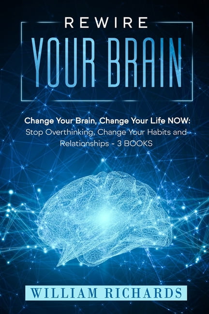 Rewire Your Brain: Change Your Brain, Change Your Life NOW: Stop ...