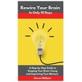 Rewire Your Brain in only 10 days : A Step-by-Step Guide to Keeping ...