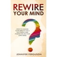 Rewire Your Mind: How To Change Your Mind To Live A Successful And ...