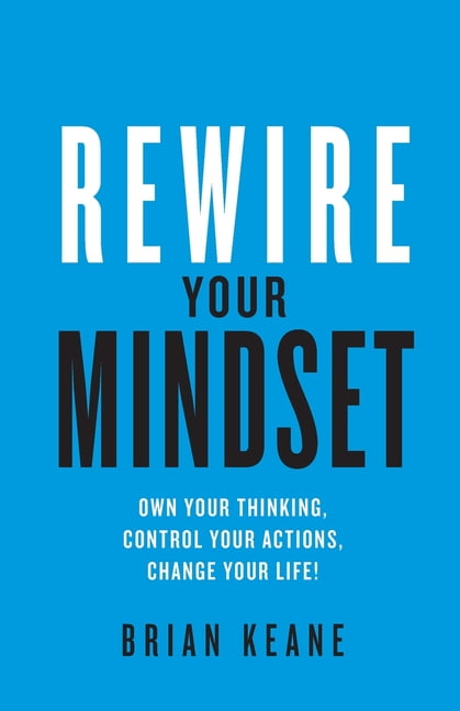 Rewire Your Mindset: Own Your Thinking, Control Your Actions, Change ...