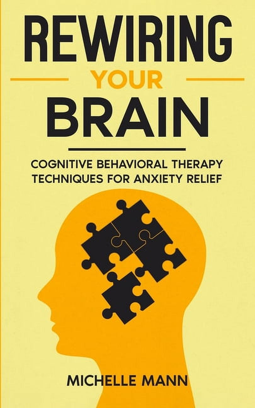 Rewiring Your Brain: Cognitive Behavioral Therapy Techniques for Anxiety Relief, (Paperback ...