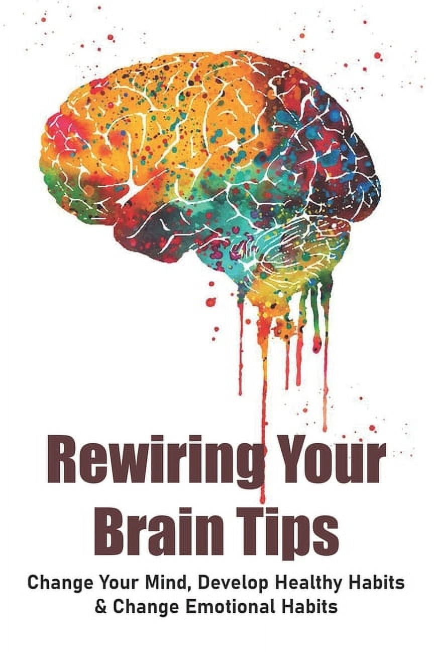 Rewiring Your Brain Tips: Change Your Mind, Develop Healthy Habits ...