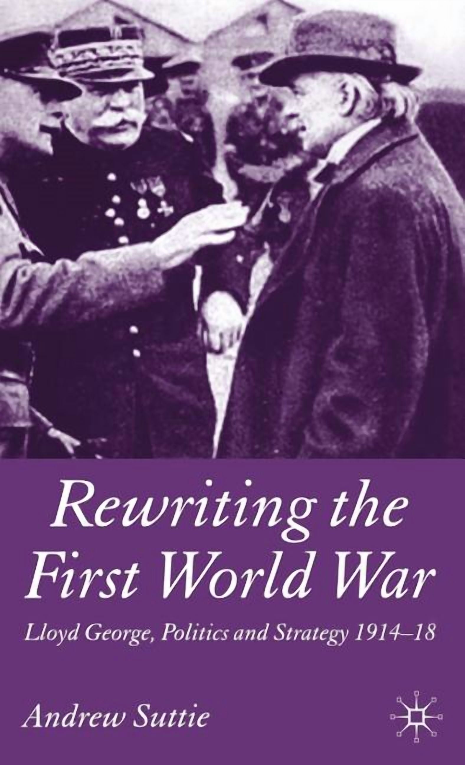 Rewriting the First World War: Lloyd George, Politics and Strategy 1914 ...