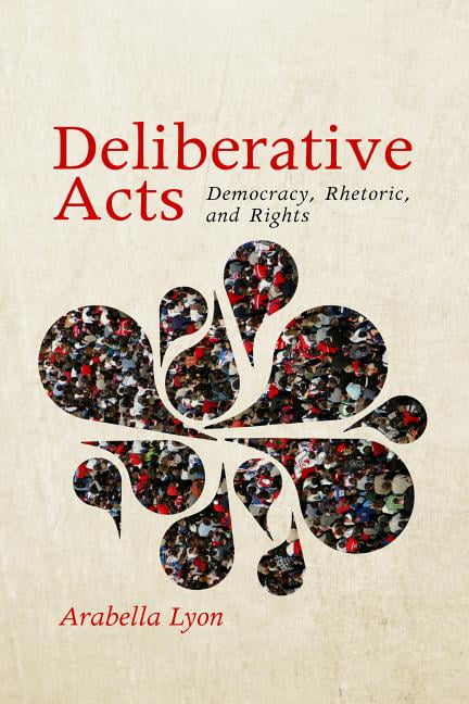 Rhetoric and Democratic Deliberation Deliberative Acts: Democracy ...