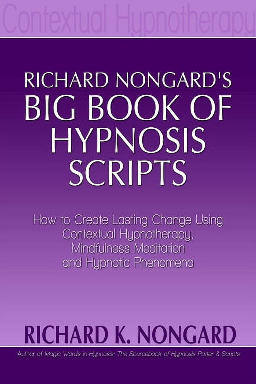 Richard Nongard's Big Book of Hypnosis Scripts: How to Create Lasting Change Using Contextual ...