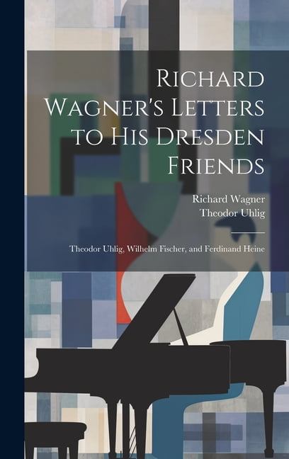 Richard Wagner's Letters to His Dresden Friends: Theodor Uhlig, Wilhelm ...