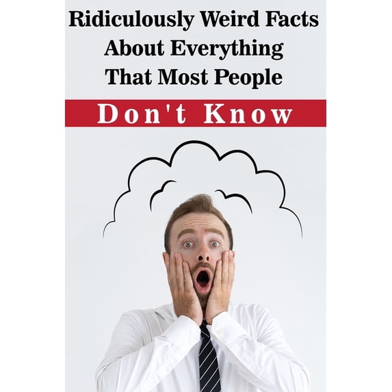 Ridiculously Weird Facts About Everything That Most People Don'T Know ...