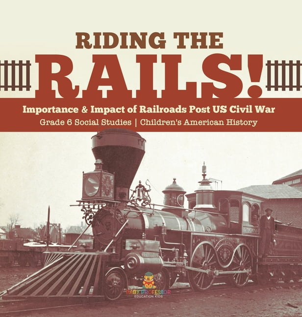 Riding the Rails!: Importance & Impact of Railroads Post US Civil War ...