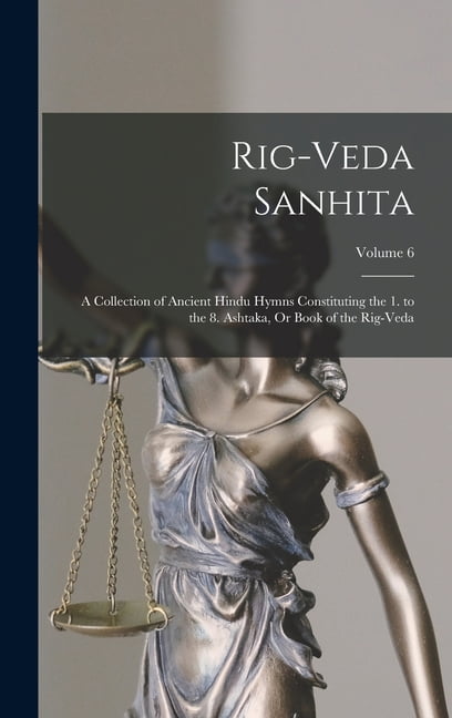 Rig-Veda Sanhita : A Collection of Ancient Hindu Hymns Constituting the 1. to the 8. Ashtaka, Or ...