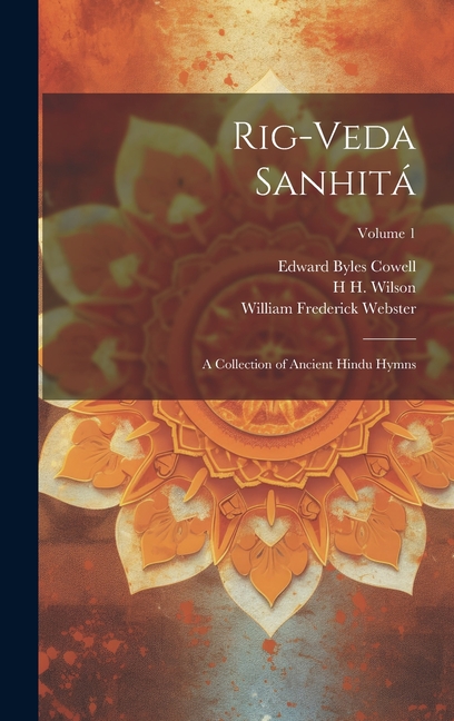 Rig-veda Sanhitá: A Collection of Ancient Hindu Hymns; Volume 1 ...