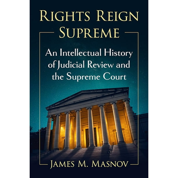 Rights Reign Supreme: An Intellectual History of Judicial Review and ...