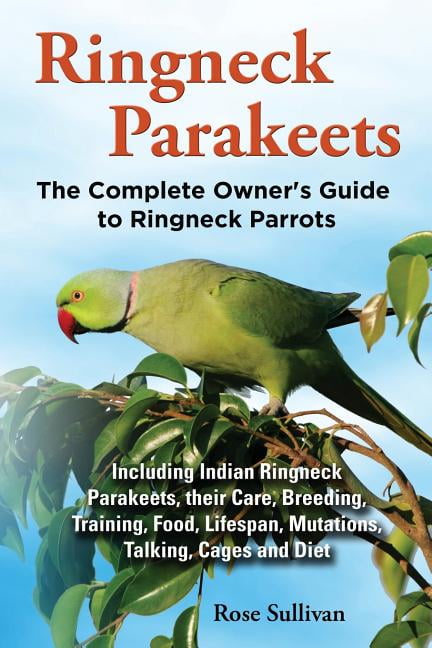 Ringneck Parakeets, The Complete Owner's Guide to Ringneck Parrots ...