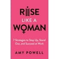 Rise Like a Woman: 7 Strategies to Step Up, Stand Out, and Succeed at ...