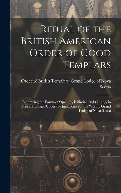 Ritual of the British American Order of Good Templars: Embracing the ...