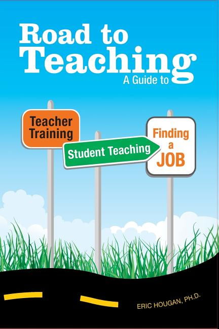 Road to Teaching: A Guide to Teacher Training, Student Teaching, and ...