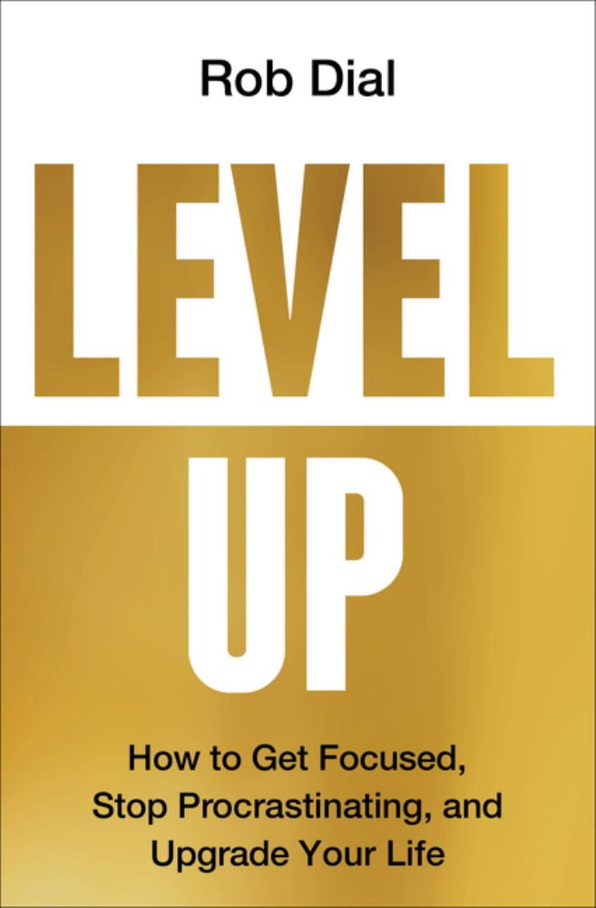 Rob Dial: Level Up: How to Get Focused, Stop Procrastinating, and ...