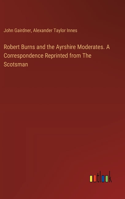 Robert Burns and the Ayrshire Moderates. A Correspondence Reprinted ...