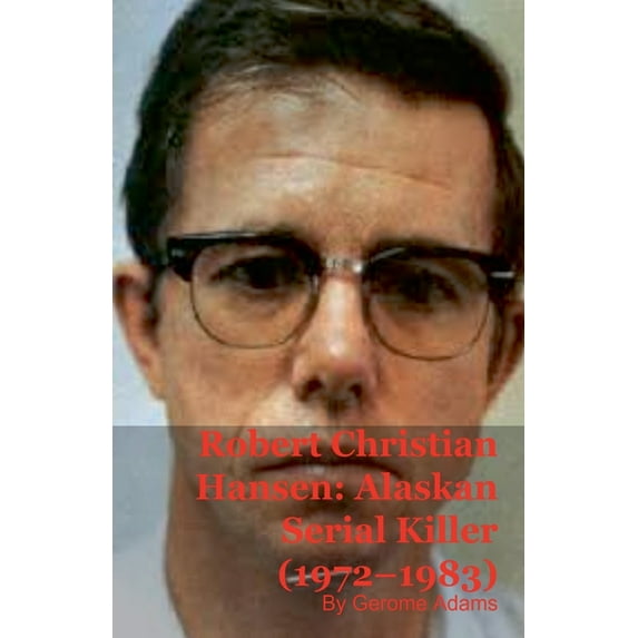 Robert Christian Hansen: Alaskan Serial Killer (1972-1983), (Paperback ...