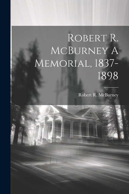 Robert R. McBurney A Memorial, 1837-1898 (Paperback) - Walmart.com