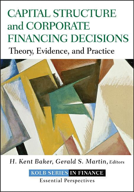 Robert W. Kolb Capital Structure and Corporate Financing Decisions: Theory, Evidence, and ...