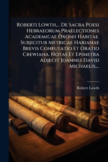 Roberti Lowth, ... De Sacra Poesi Hebraeorum Praelectiones Academicae ...