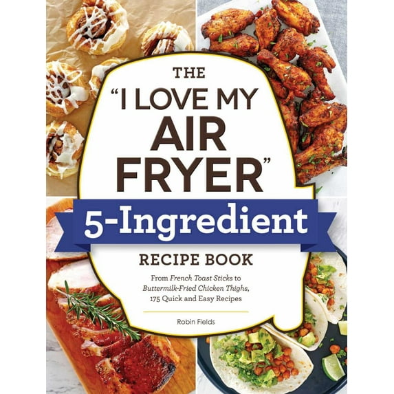 Robin Fields: The "I Love My Air Fryer" 5-Ingredient Recipe Book: From ...