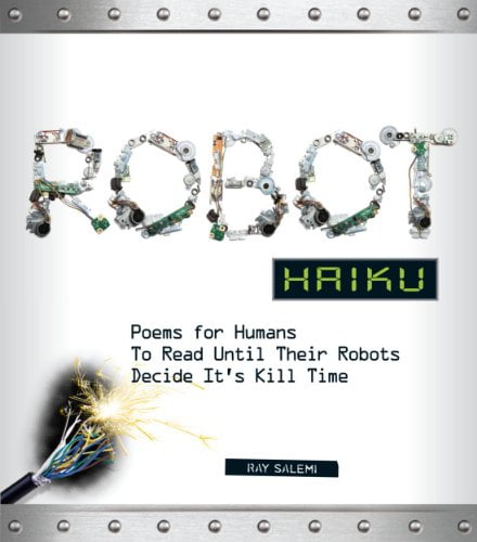 Robot Haiku : Poems for Humans to Read Until Their Robots Decide It's ...