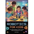 Robotics for Kids: The Ultimate Beginner's Guide to STEM, Coding and ...