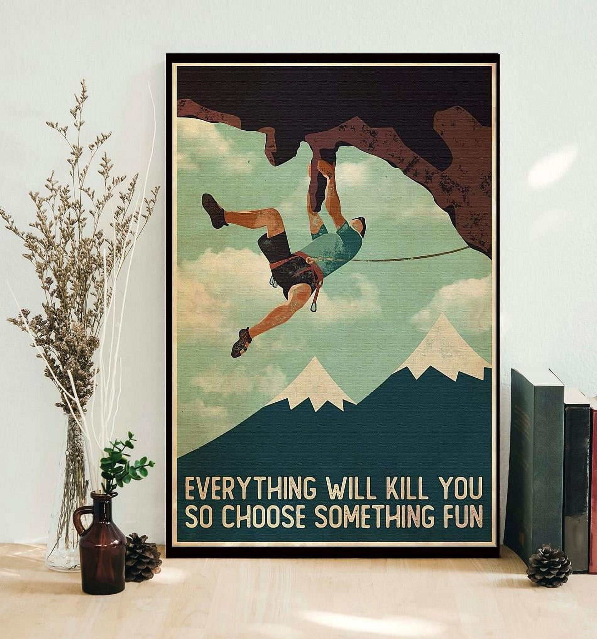 Rock Climbing everything will kill you so choose something fun poster ...