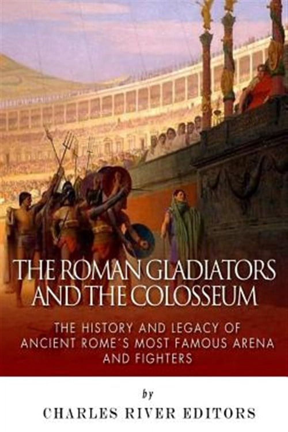 Roman Gladiators and the Colosseum : The History and Legacy of Ancient ...