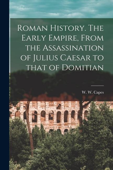 Roman History [microform]. The Early Empire, From the Assassination of ...