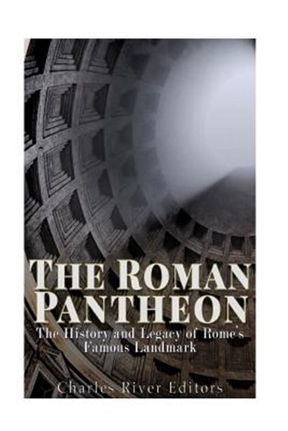 Roman Pantheon : The History and Legacy of Rome?s Famous Landmark ...