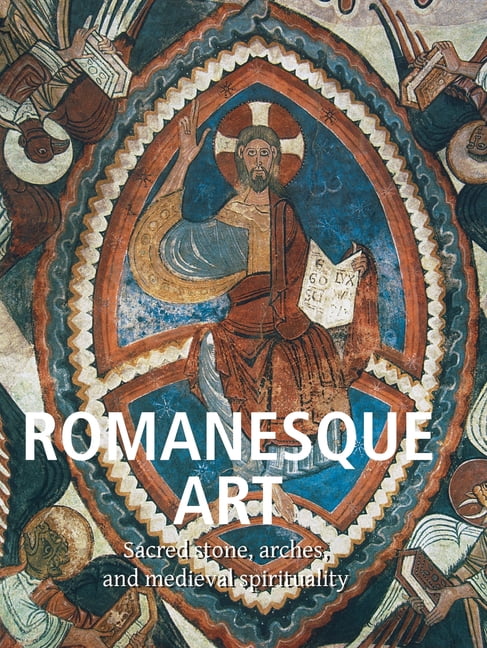 Romanesque Art: Sacred stone, arches, and medieval spirituality ...