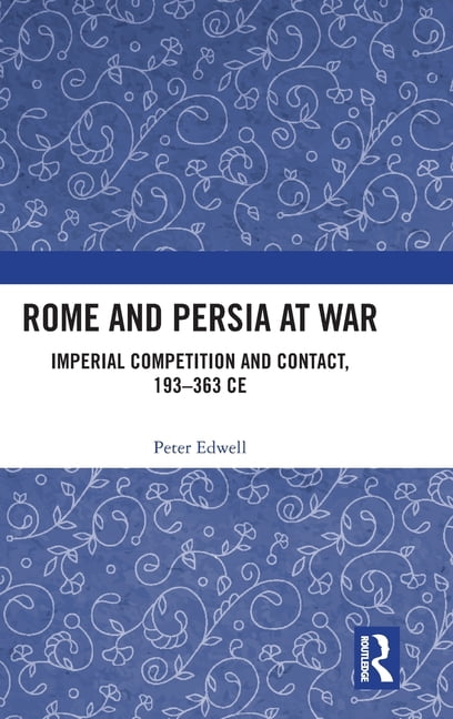 Rome and Persia at War: Imperial Competition and Contact, 193-363 CE ...
