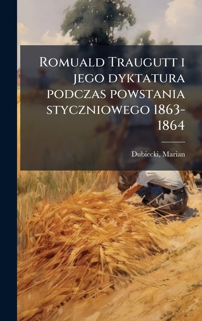 Romuald Traugutt i jego dyktatura podczas powstania styczniowego 1863 ...