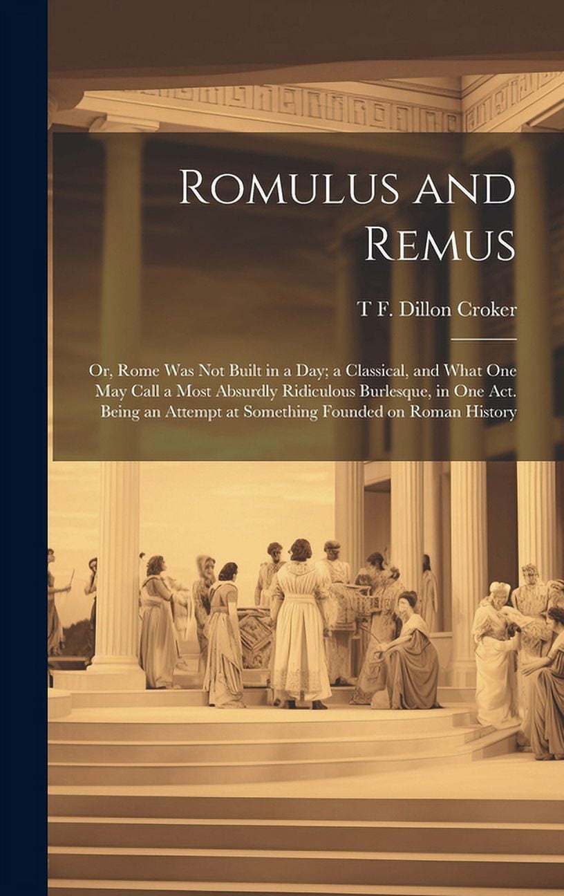 Romulus and Remus; or, Rome was not Built in a day; a Classical, and ...