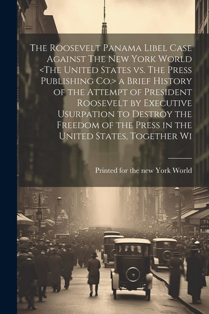 The Roosevelt Panama Libel Case Against The New York World a Brief ...