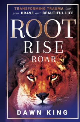 Root, Rise, Roar: Transforming Trauma into Your Brave and Beautiful ...