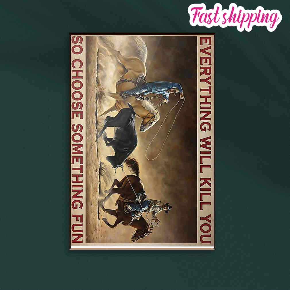 Roping Rodeo Everything Will Kill You So Choose Something Fun Poster ...