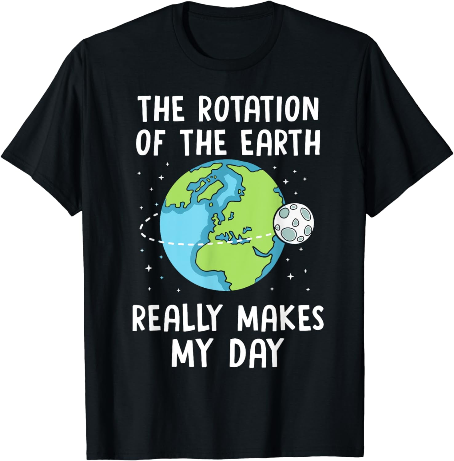 Rotation of the Earth Makes My Day Science Teacher Earth Day T-Shirt ...