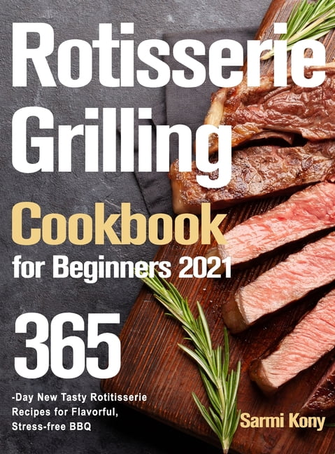 Rotisserie Grilling Cookbook for Beginners 2021 : 365-Day New Tasty ...
