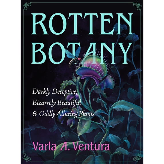 Rotten Botany: Darkly Deceptive, Bizarrely Beautiful & Oddly Alluring ...