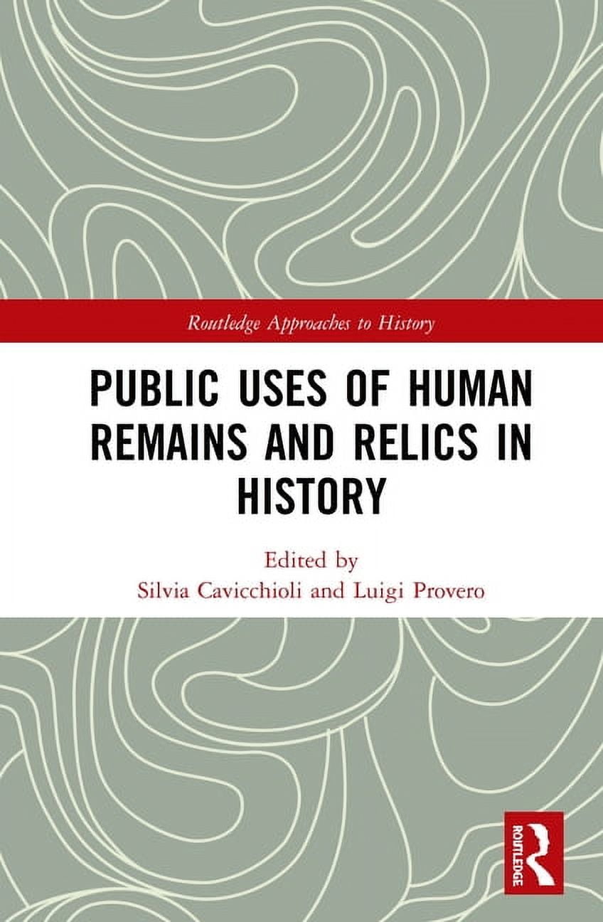Routledge Approaches to History Public Uses of Human Remains and Relics ...
