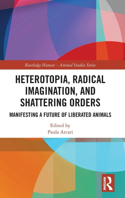 Routledge Human-Animal Studies Heterotopia, Radical Imagination, and ...